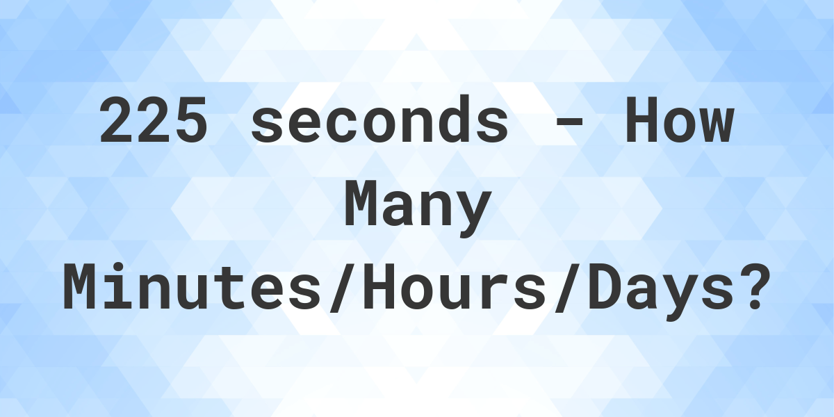 225 seconds to Minutes/Hours/Days - Calculatio