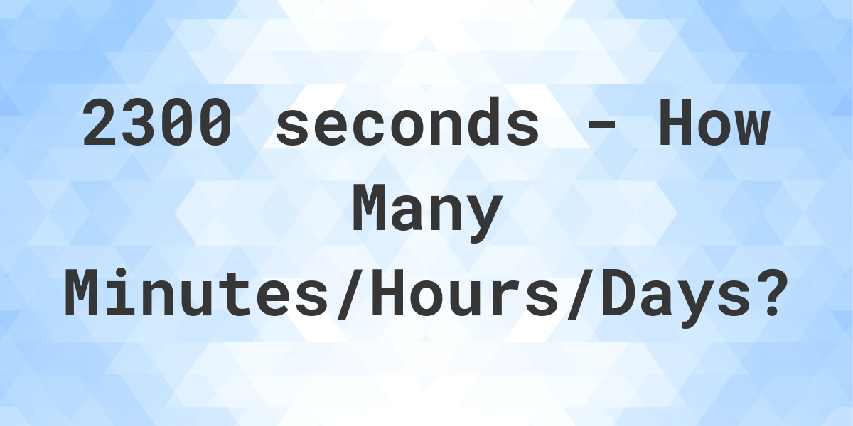2300 seconds to Minutes/Hours/Days - Calculatio