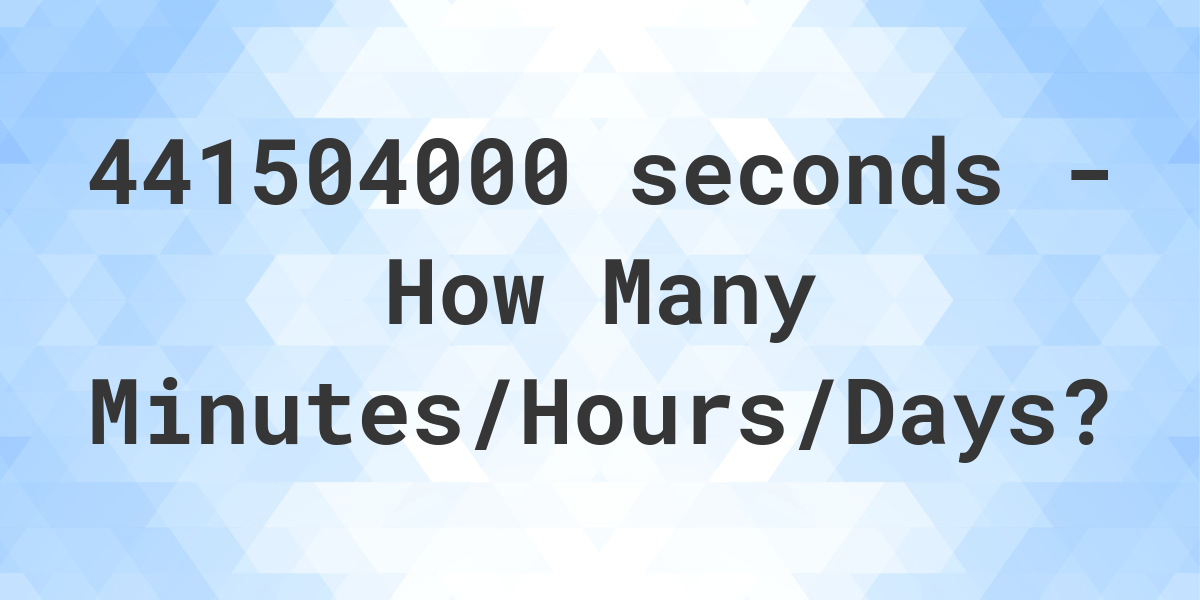 441504000 seconds to Minutes/Hours/Days - Calculatio