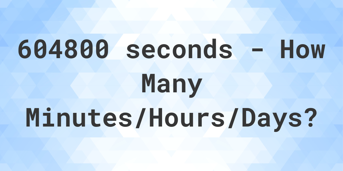 604800 seconds to Minutes/Hours/Days - Calculatio