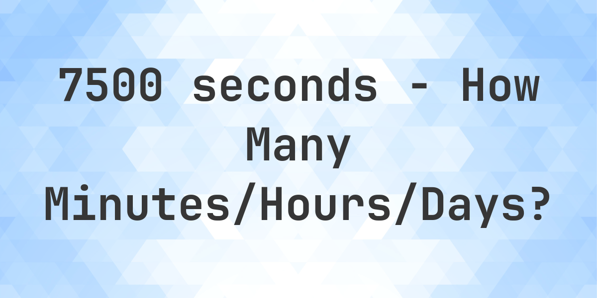 7500 seconds to Minutes/Hours/Days - Calculatio