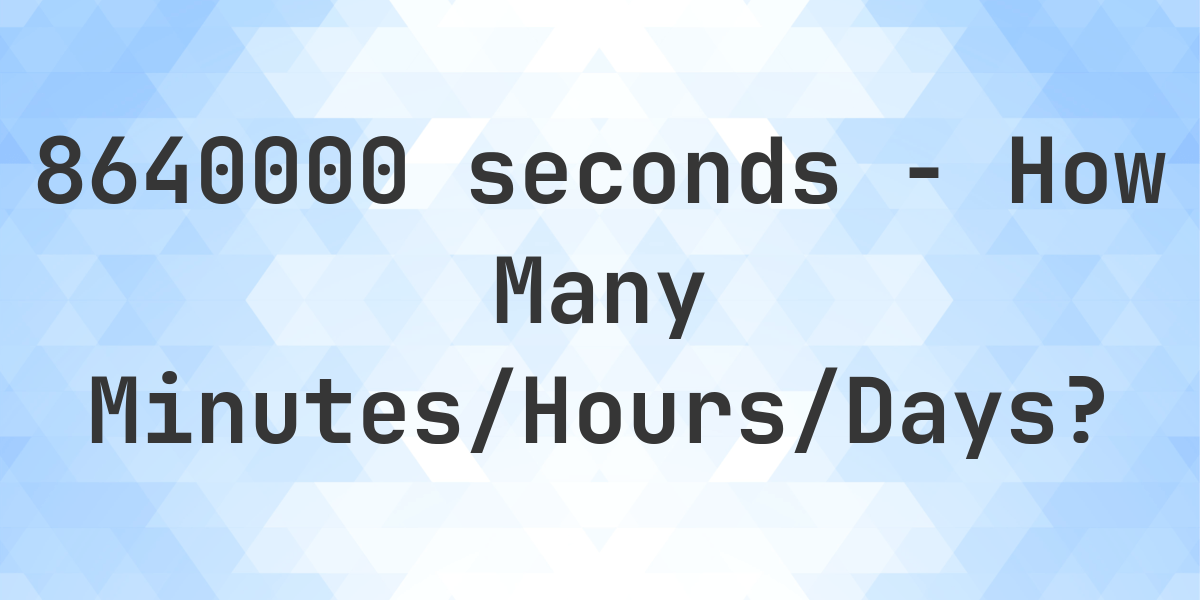 8640000 seconds to Minutes/Hours/Days - Calculatio