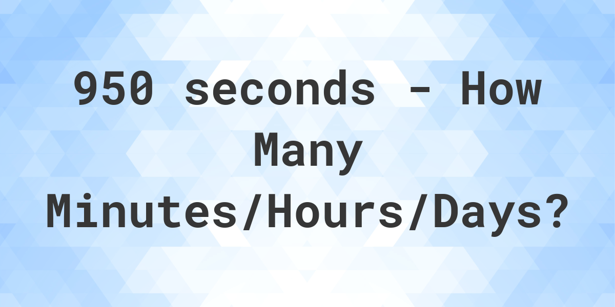 950 seconds to Minutes/Hours/Days - Calculatio