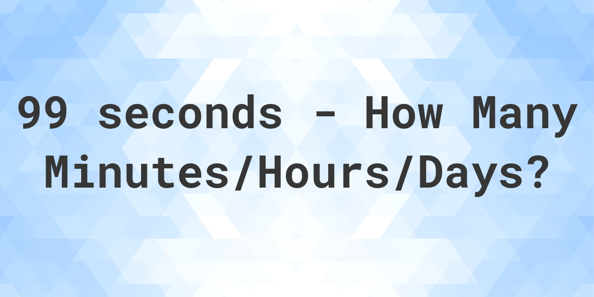 99 seconds to Minutes/Hours/Days - Calculatio