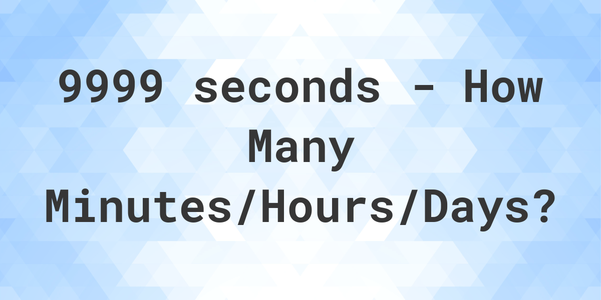 9999 seconds to Minutes/Hours/Days - Calculatio