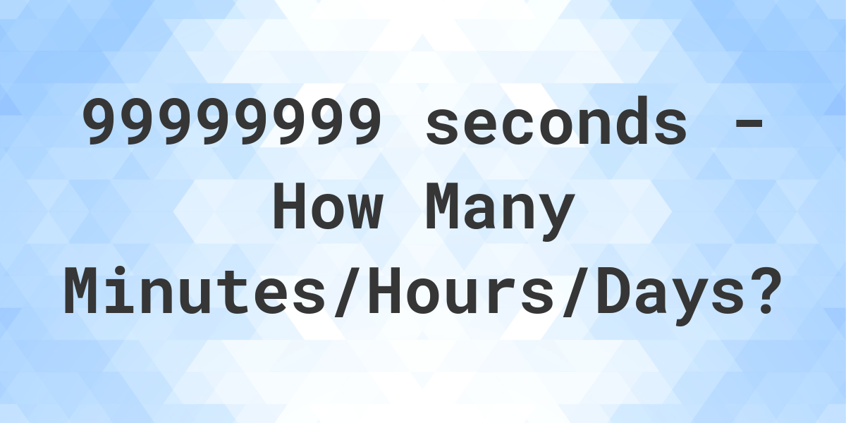 99999999 seconds to Minutes/Hours/Days - Calculatio