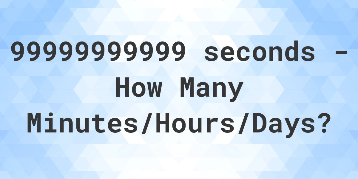 99999999999 seconds to Minutes/Hours/Days - Calculatio