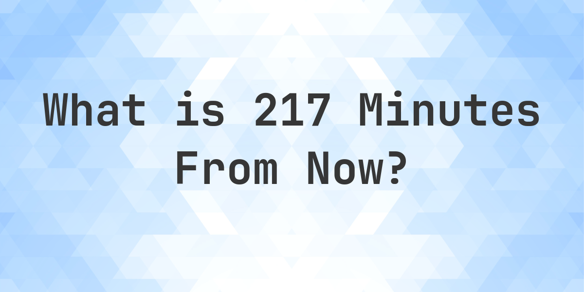 What Time Will It Be 217 Minutes From Now? - Calculatio