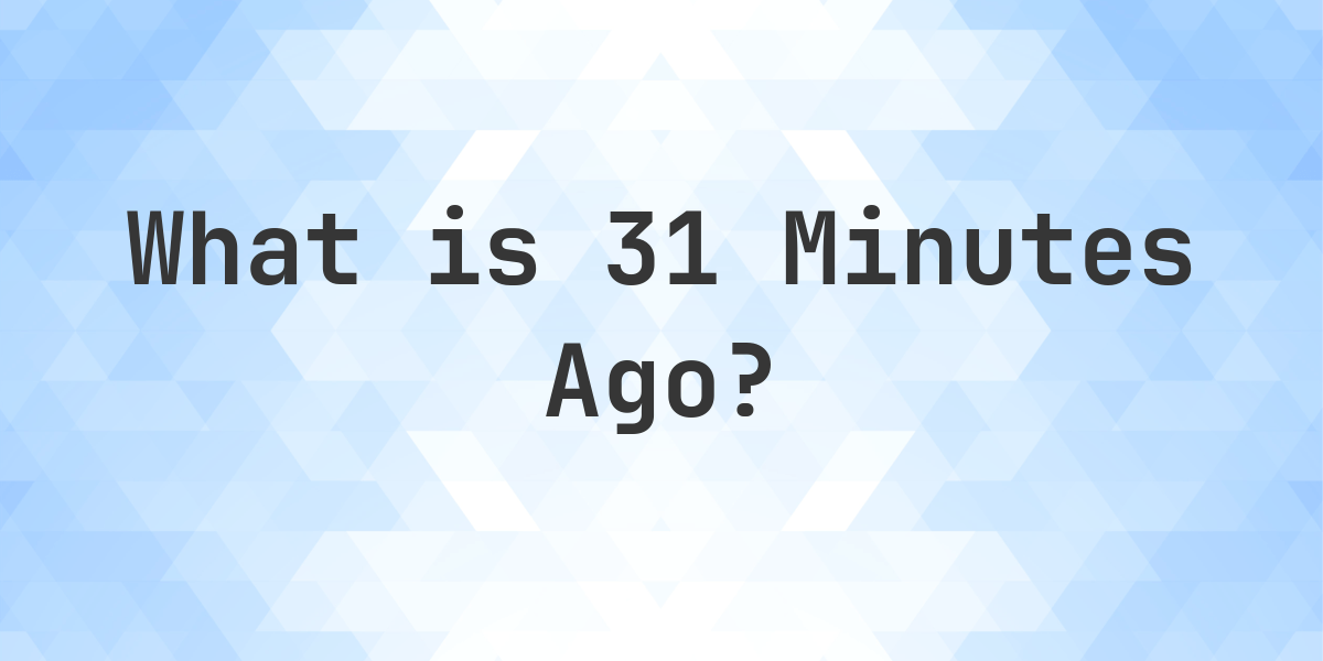 What Time Was It 31 Minutes Ago? - Calculatio