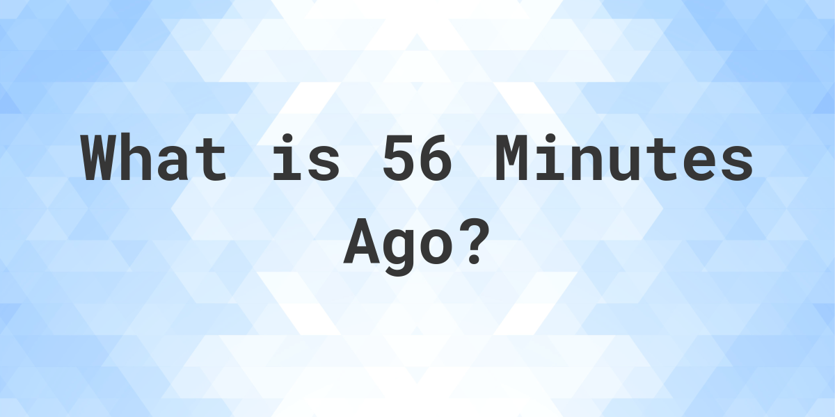 What Time Was It 56 Minutes Ago? - Calculatio