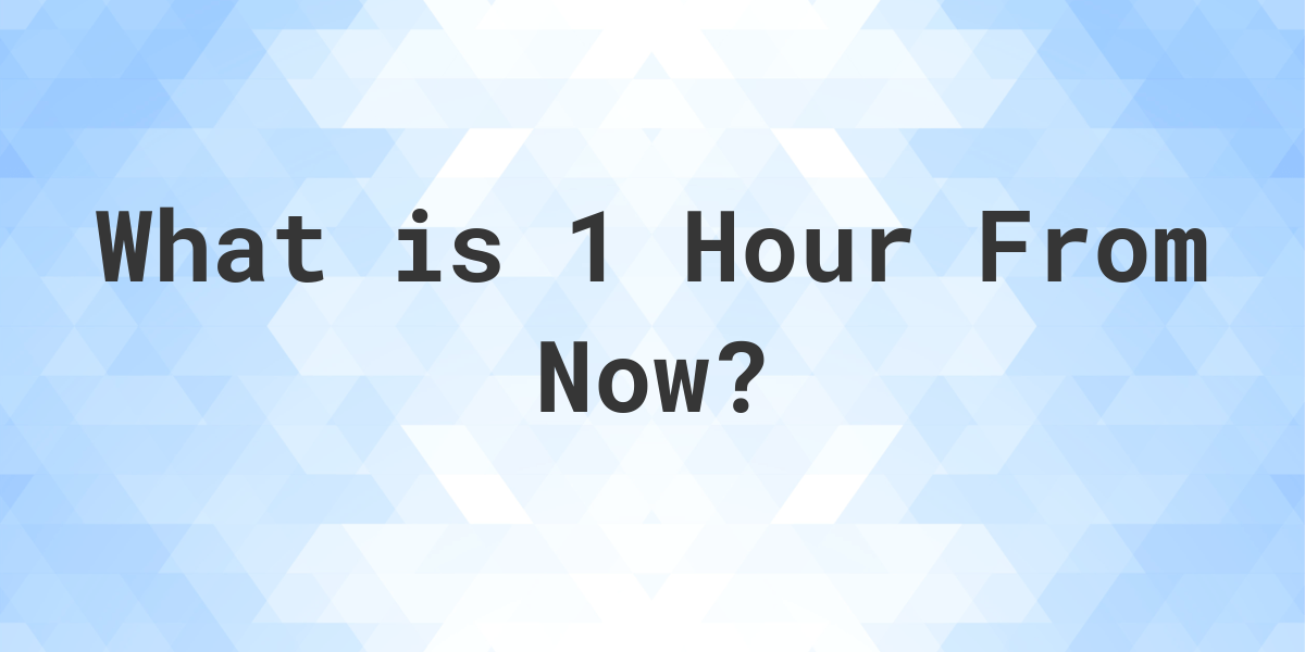 What Time Will It Be 1 Hour From Now? - Calculatio