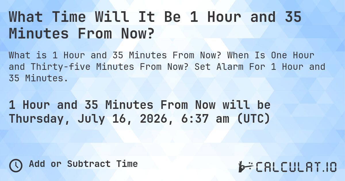 What Time Will It Be 1 Hour And 35 Minutes From Now Calculatio What Time Will It Be 1 Hour And 35 Minutes From Now Calculatio