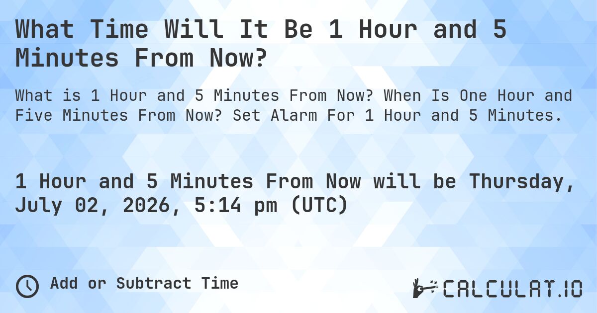 What Time Will It Be 1 Hour And 5 Minutes From Now Calculatio What Time Will It Be 1 Hour And 5 Minutes From Now Calculatio