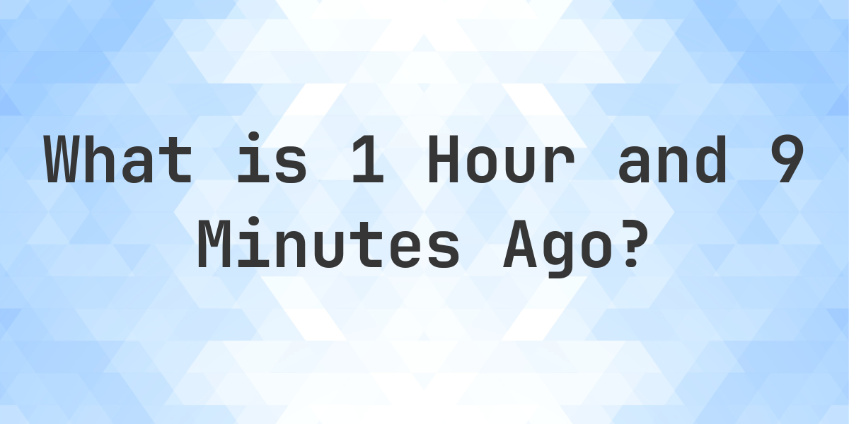 What Time Was It 1 Hour and 9 Minutes Ago? - Calculatio