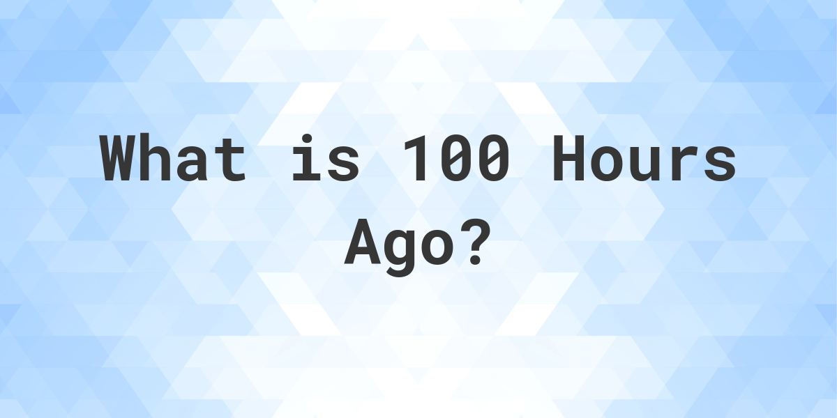 What Time Was It 100 Hours Ago? - Calculatio