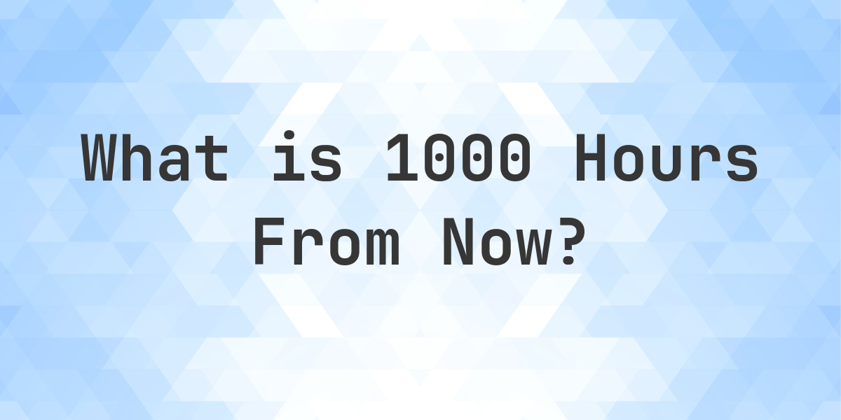 What Time Will It Be 1000 Hours From Now Calculatio