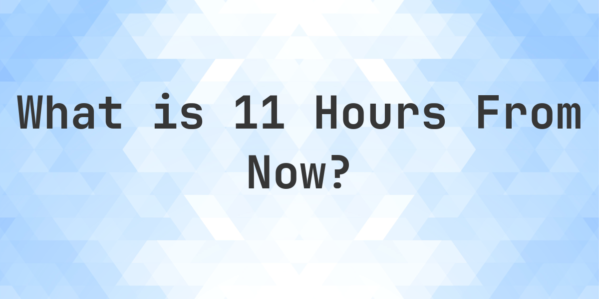 What Time Will It Be 11 Hours From Now? - Calculatio