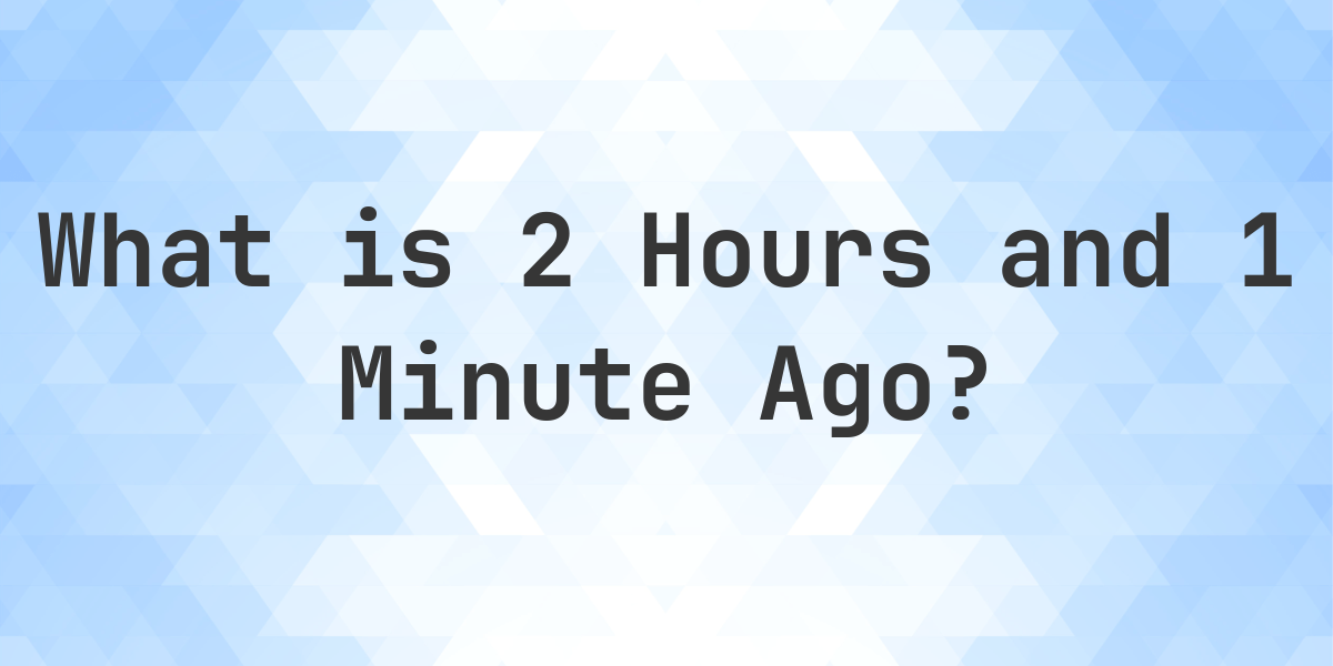 What Time Was It 2 Hours and 1 Minute Ago? - Calculatio