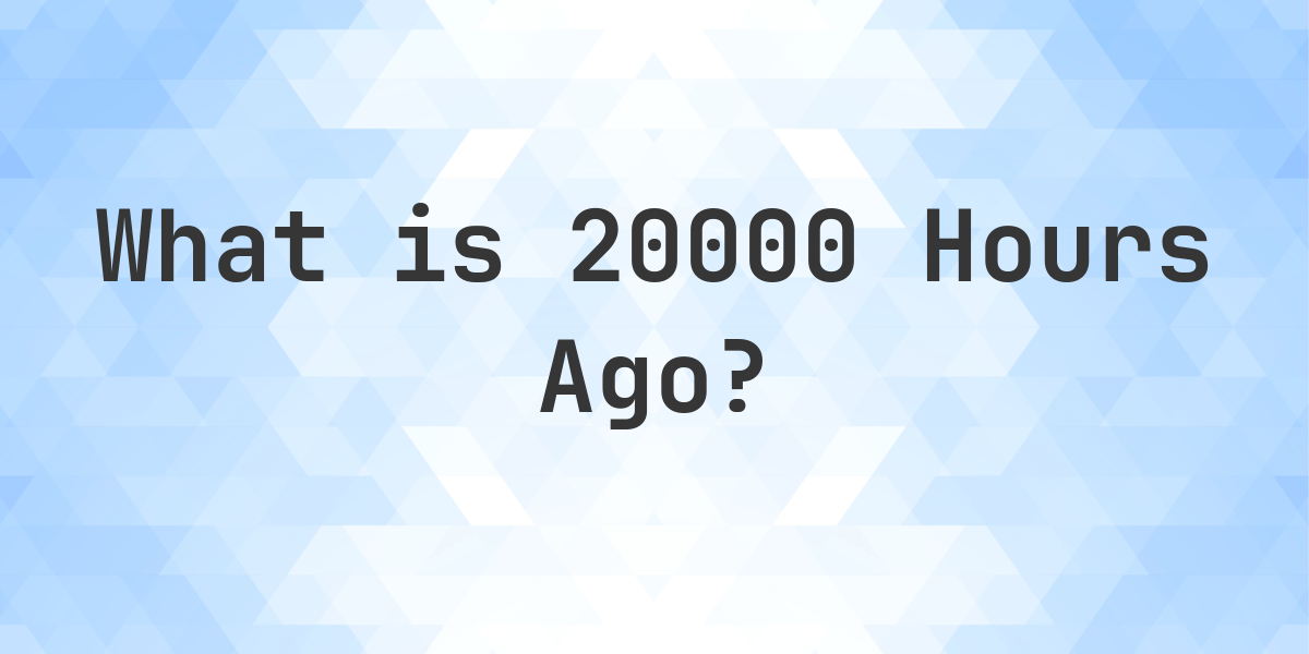 What Time Was It 20000 Hours Ago? - Calculatio