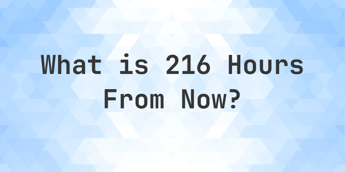 What Time Will It Be 216 Hours From Now? - Calculatio