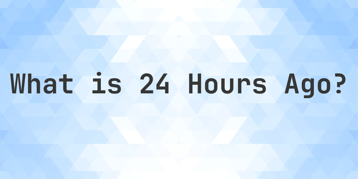 What Time Was It 24 Hours Ago? - Calculatio