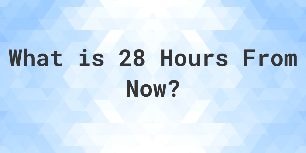 What Time Will It Be 28 Hours From Now? - Calculatio