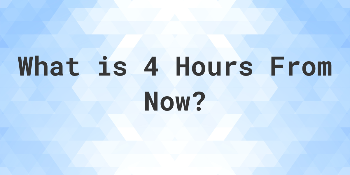 What Time Will It Be 4 Hours From Now? - Calculatio