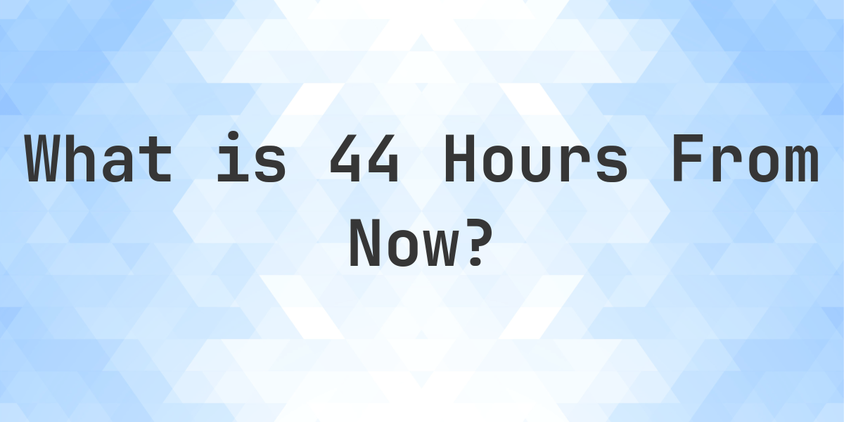 What Time Will It Be 44 Hours From Now? - Calculatio