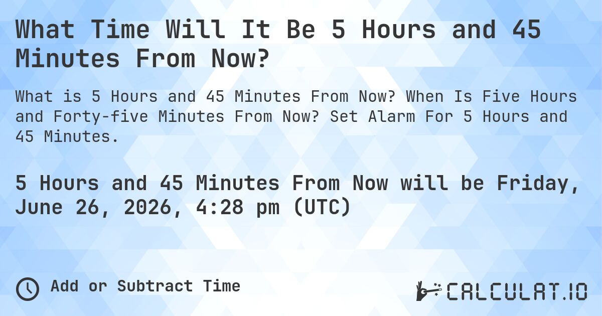 What Time Will It Be 5 Hours And 45 Minutes From Now Calculatio