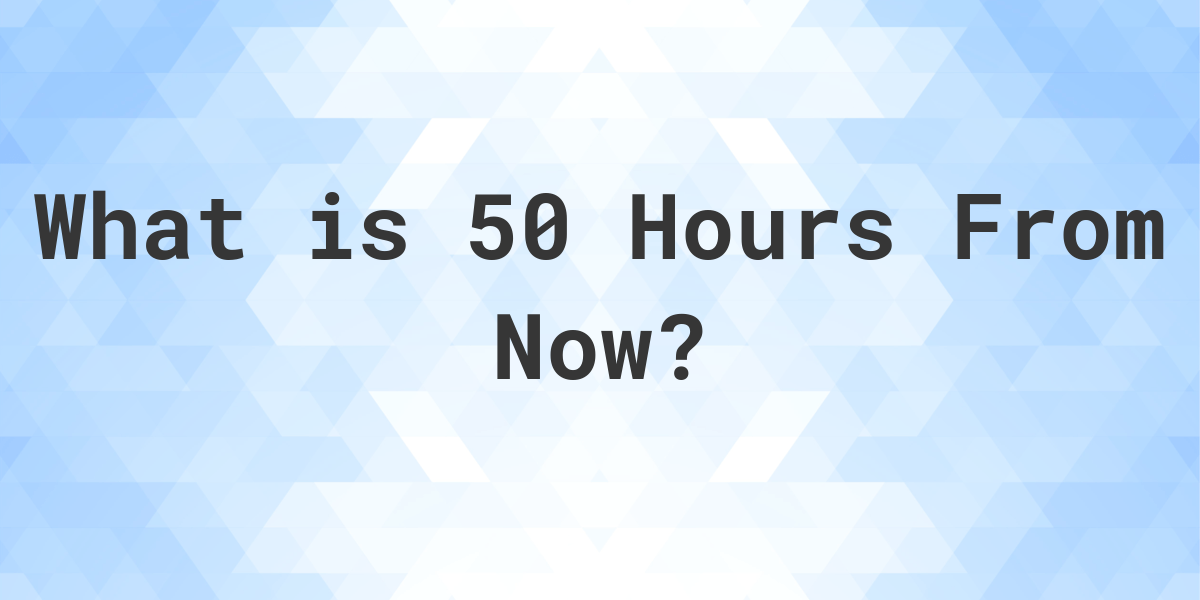 What Time Will It Be 50 Hours From Now? - Calculatio