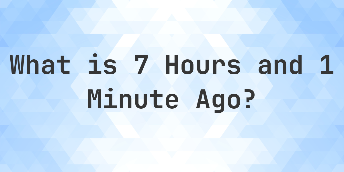 What Time Was It 7 Hours and 1 Minute Ago? - Calculatio