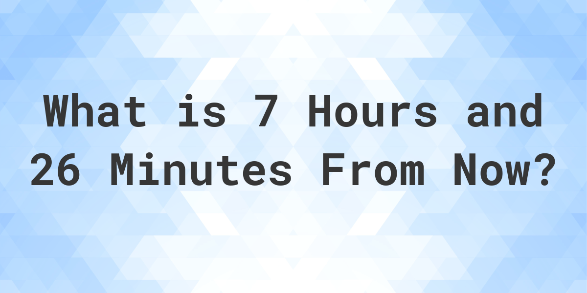 What Time Will It Be 7 Hours and 26 Minutes From Now? - Calculatio