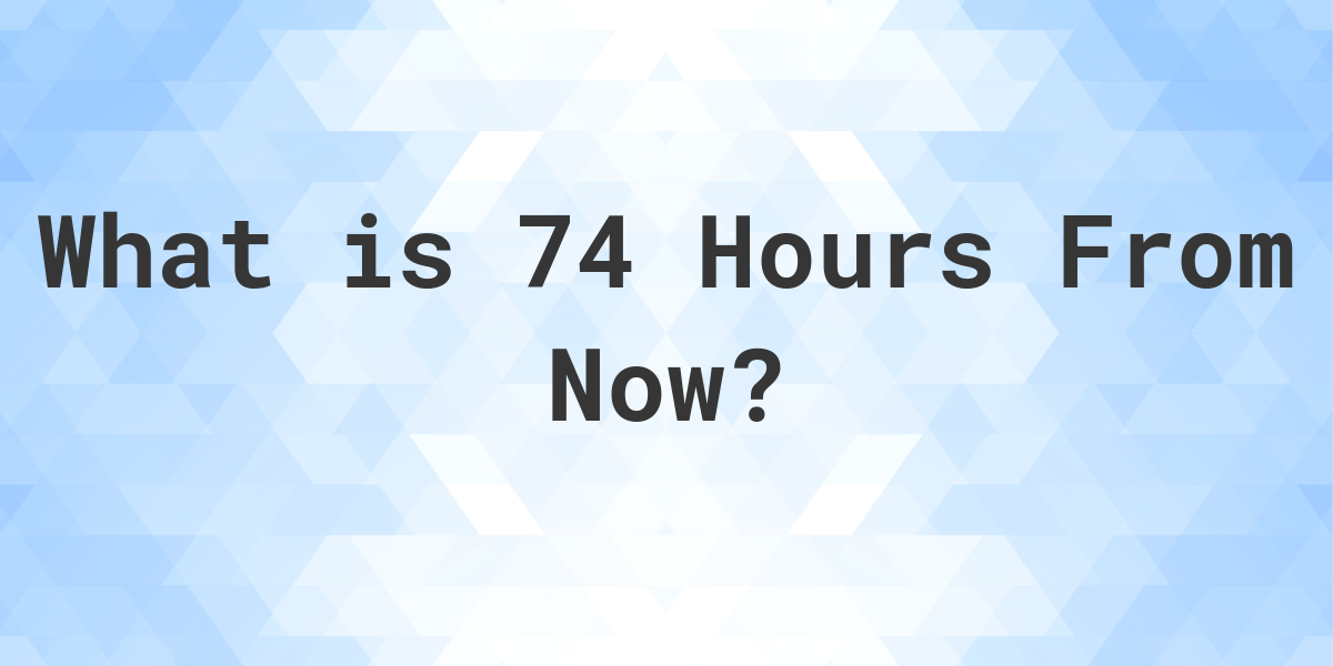 What Time Will It Be 74 Hours From Now? - Calculatio