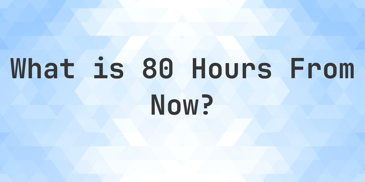 What Time Will It Be 80 Hours From Now? - Calculatio