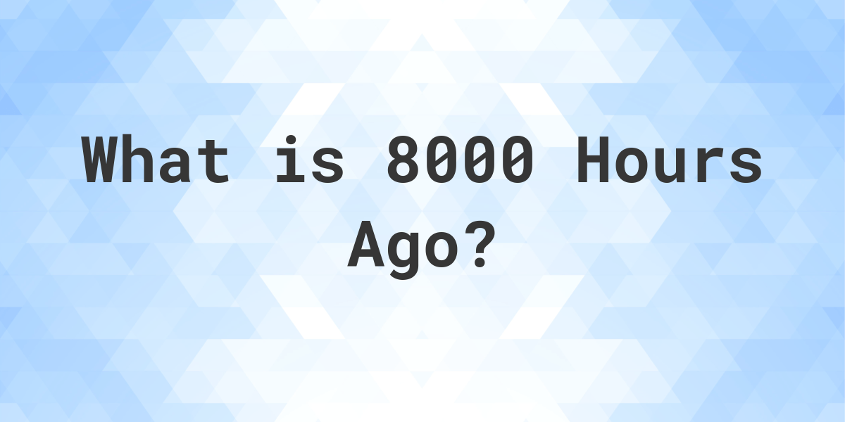 What Time Was It 8000 Hours Ago? - Calculatio