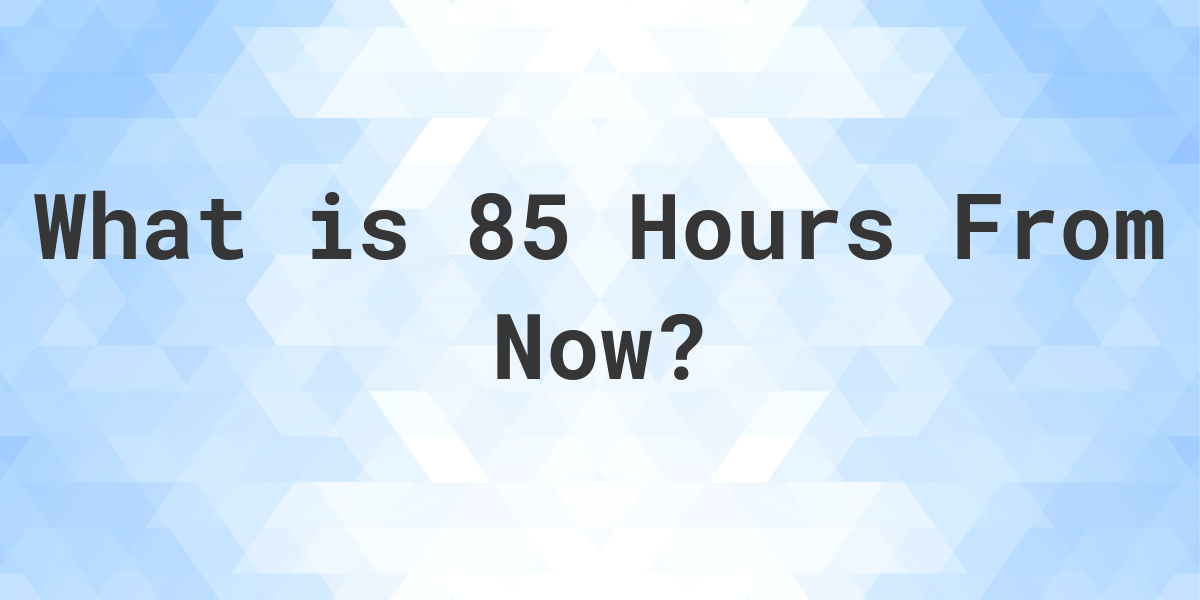 What Time Will It Be 85 Hours From Now? - Calculatio