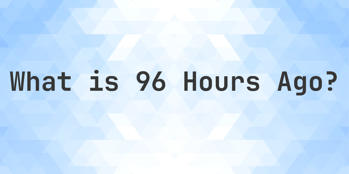 What Time Was It 96 Hours Ago? - Calculatio