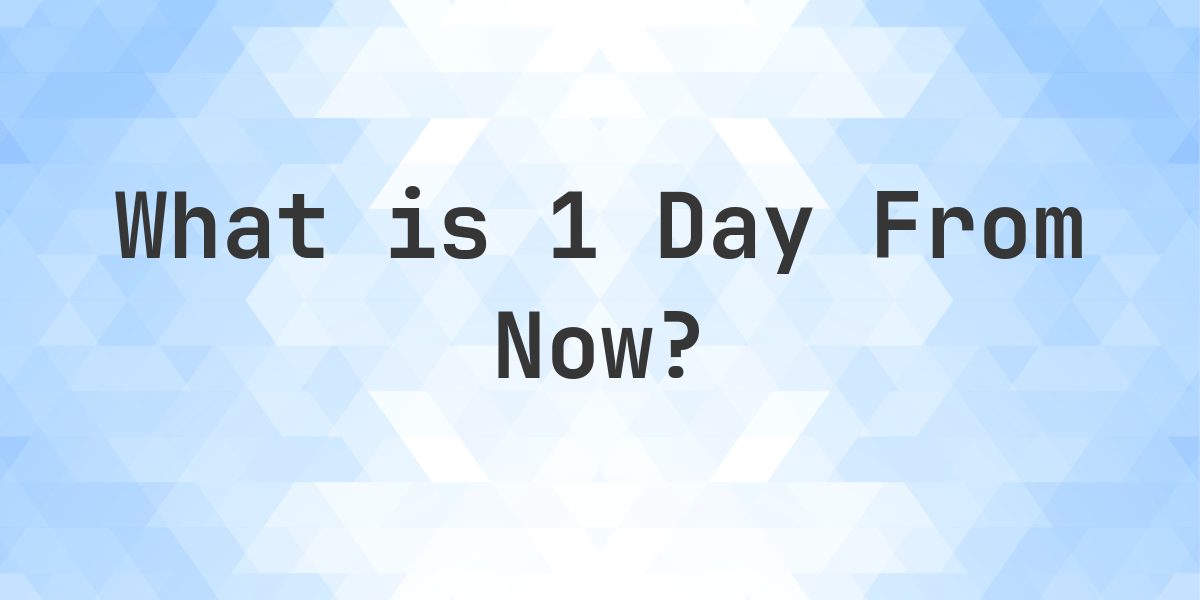 What Time Will It Be 1 Day From Now? - Calculatio