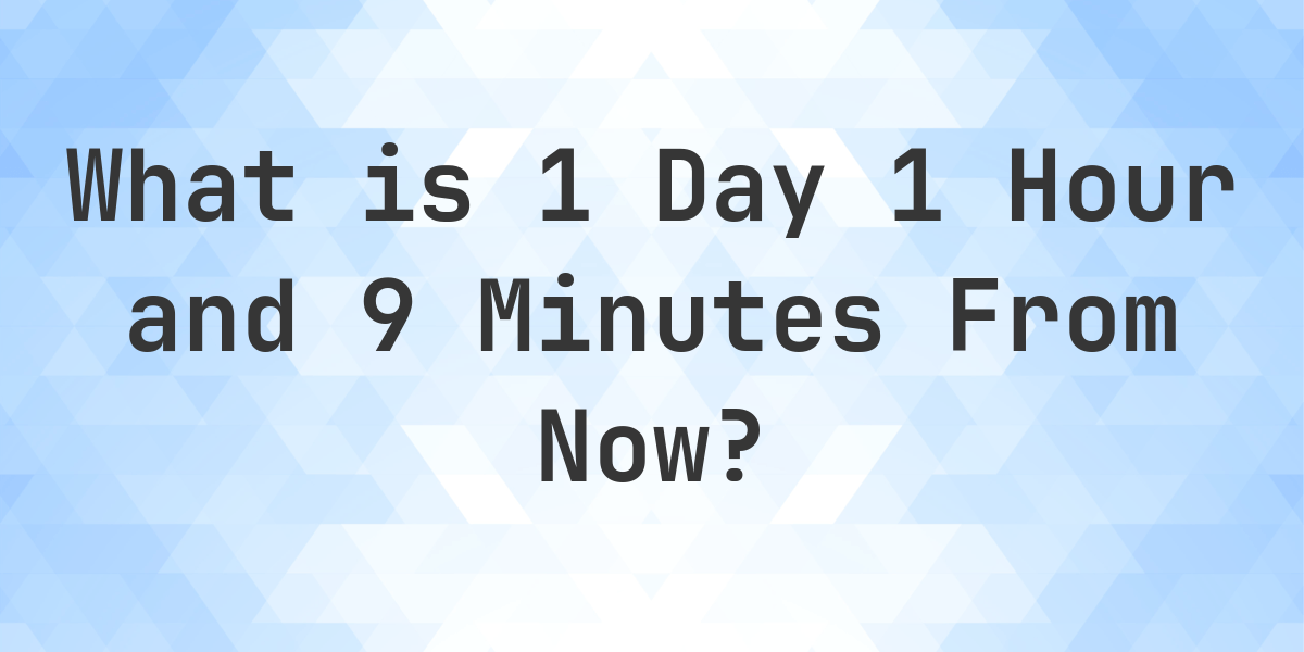 What Time Will It Be 1 Day 1 Hour and 9 Minutes From Now? - Calculatio
