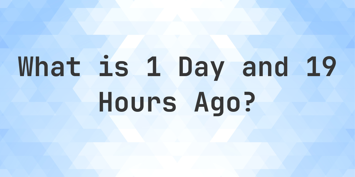 What Time Was It 1 Day and 19 Hours Ago? - Calculatio