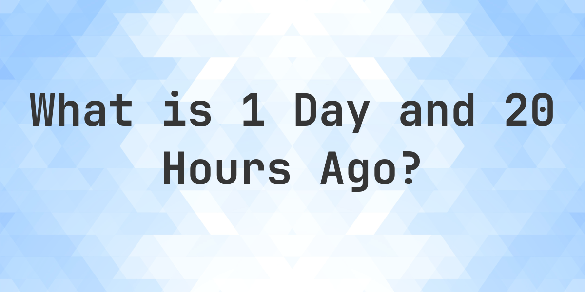 What Time Was It 1 Day and 20 Hours Ago? - Calculatio