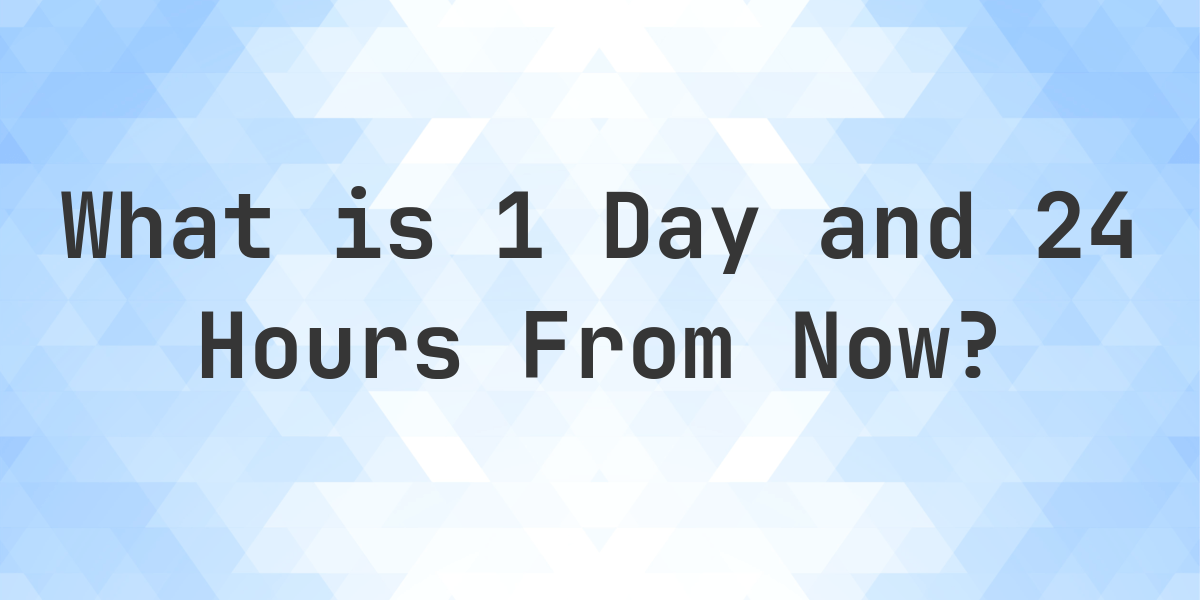 What Time Will It Be 1 Day And 24 Hours From Now Calculatio