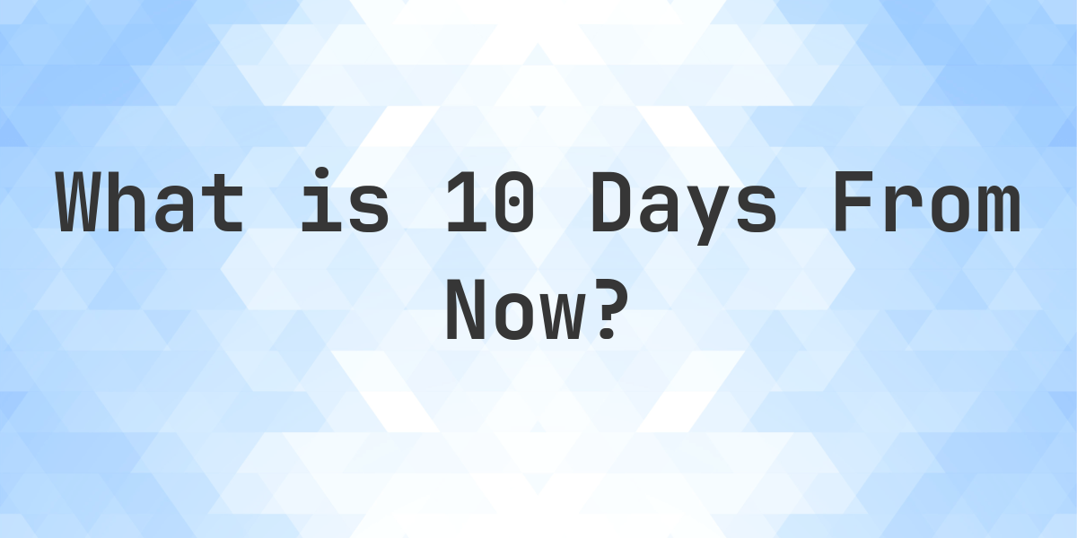What Time Will It Be 10 Days From Now? - Calculatio