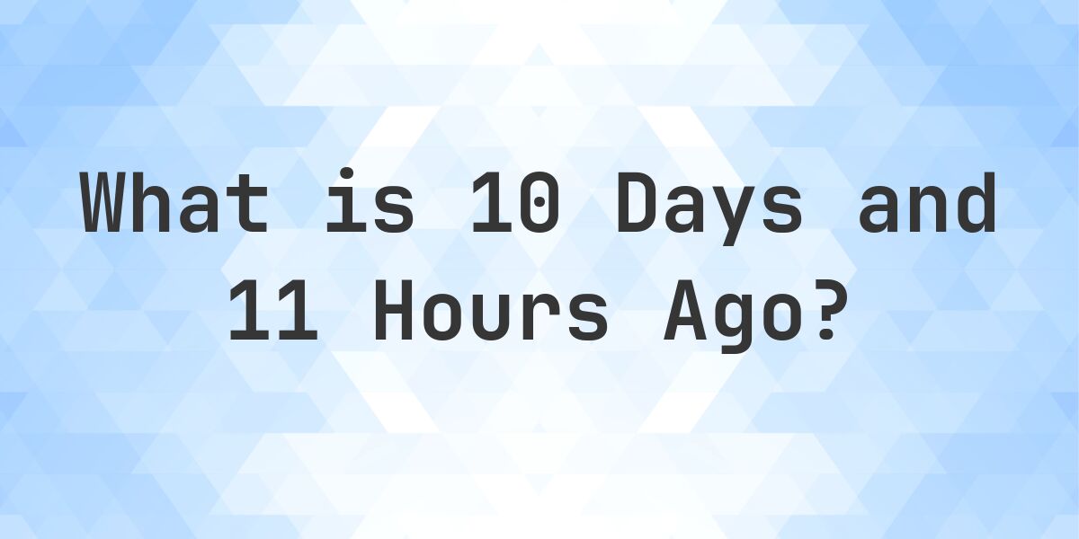 What Time Was It 10 Days and 11 Hours Ago? - Calculatio