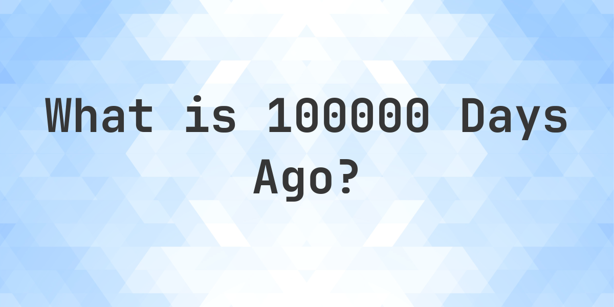 What Time Was It 100000 Days Ago? - Calculatio