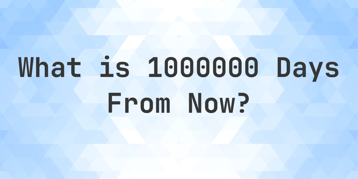What Time Will It Be 1000000 Days From Now? - Calculatio