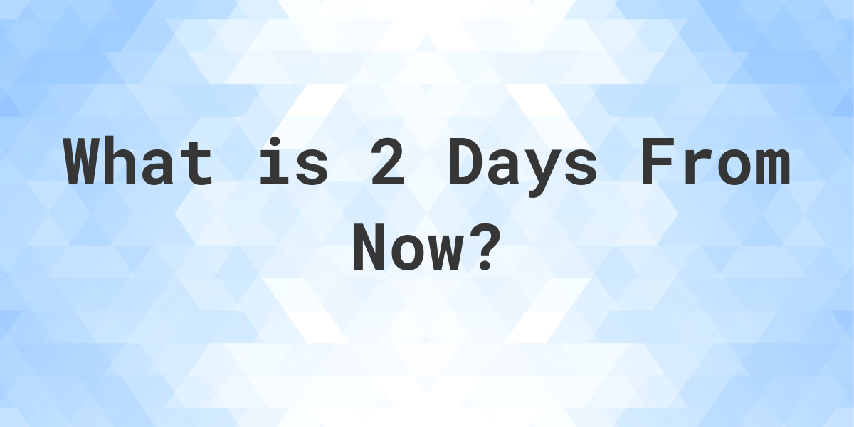 What Time Will It Be 2 Days From Now? - Calculatio