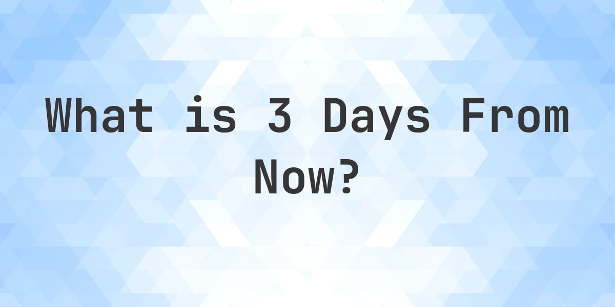 What Time Will It Be 3 Days From Now? - Calculatio