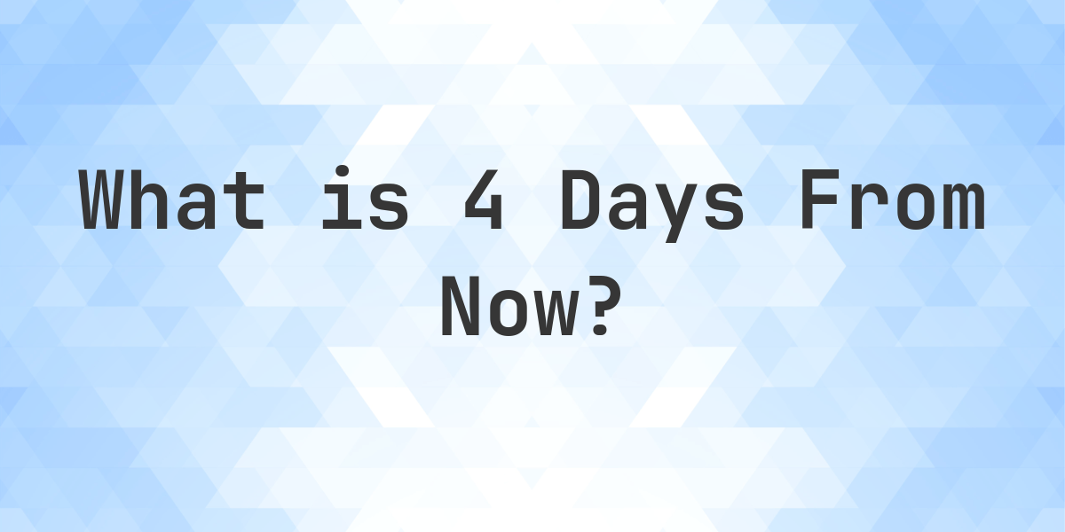 What Time Will It Be 4 Days From Now? - Calculatio