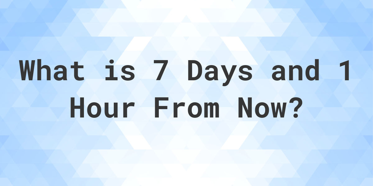 What Time Will It Be 7 Days and 1 Hour From Now? - Calculatio